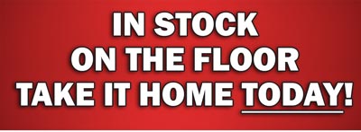 In Stock - On the Floor - Take it Home TODAY!